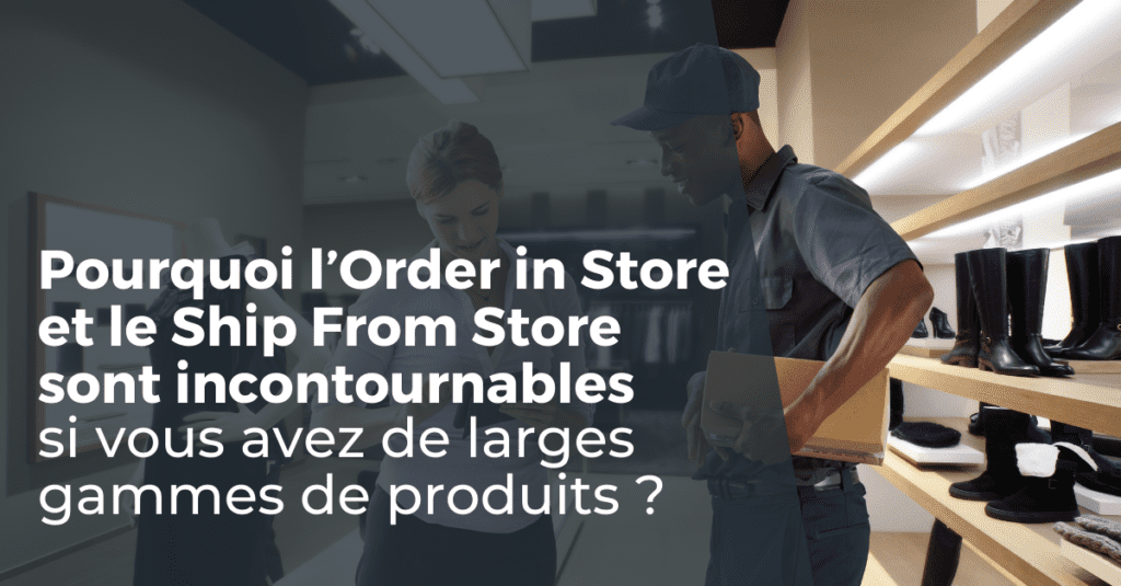 Pourquoi l’Order in Store et le Ship From Store sont incontournables si ...