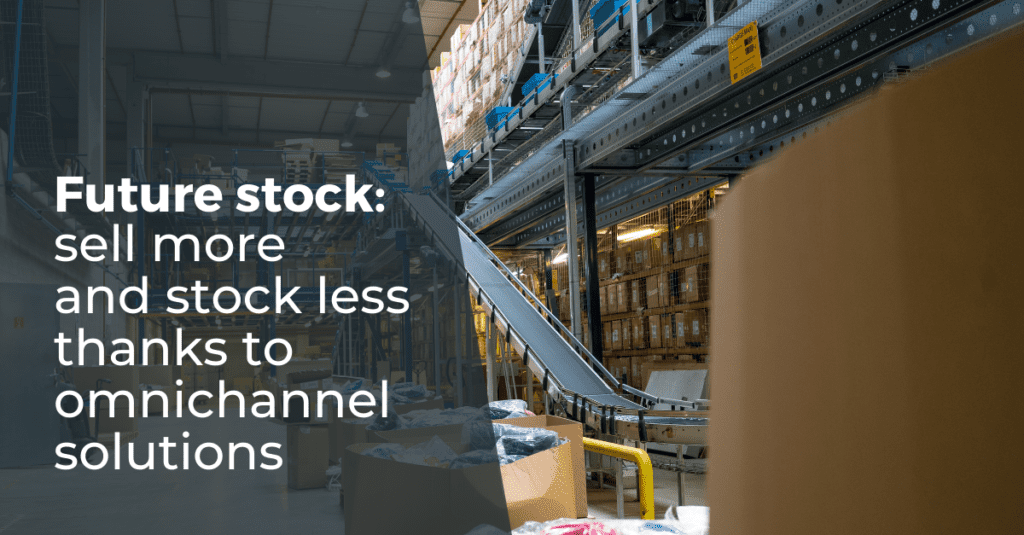 Future stock: sell more and stock less thanks to omnichannel solutions ...