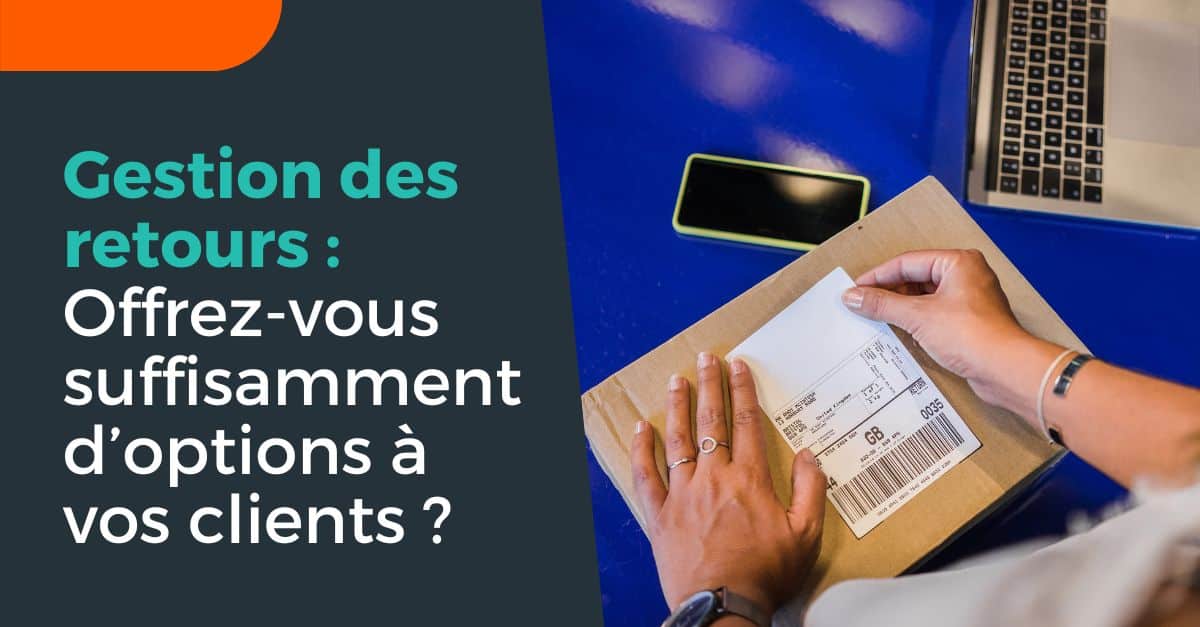 Gestion des retours : Offrez-vous suffisamment d’options à vos clients