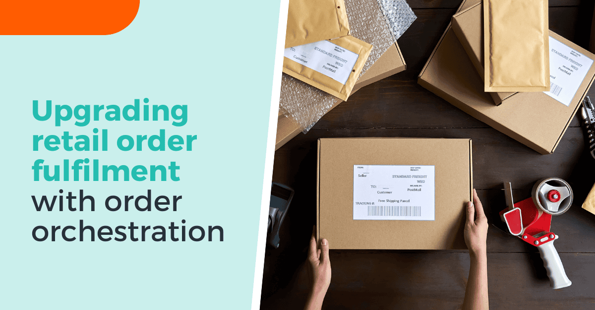 Upgrading retail order fulfilment with order orchestration